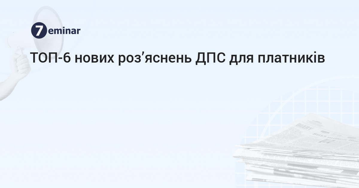 7eminar | ТОП-6 нових роз’яснень ДПС для платників
