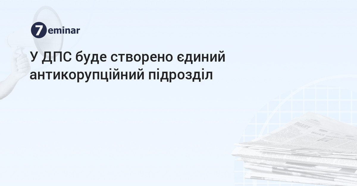 7eminar | У ДПС буде створено єдиний антикорупційний підрозділ