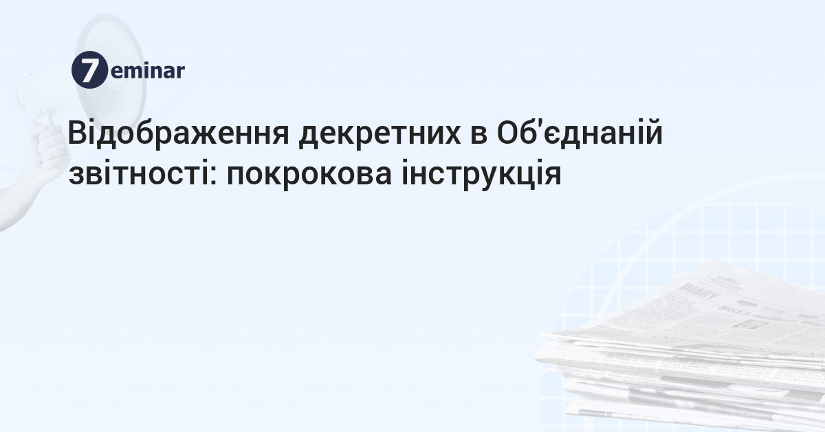 7eminar | Відображення декретних в Об'єднаній звітності: покрокова інструкція