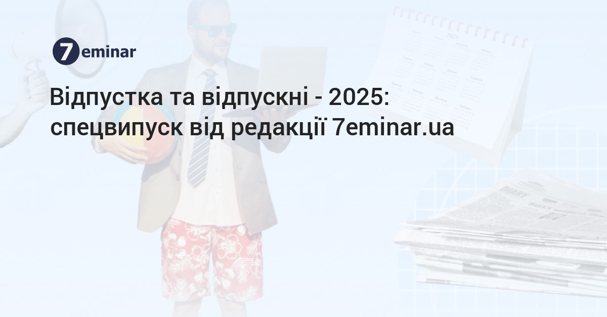 7eminar | Відпустка та відпускні - 2025: спецвипуск від редакції 7eminar.ua