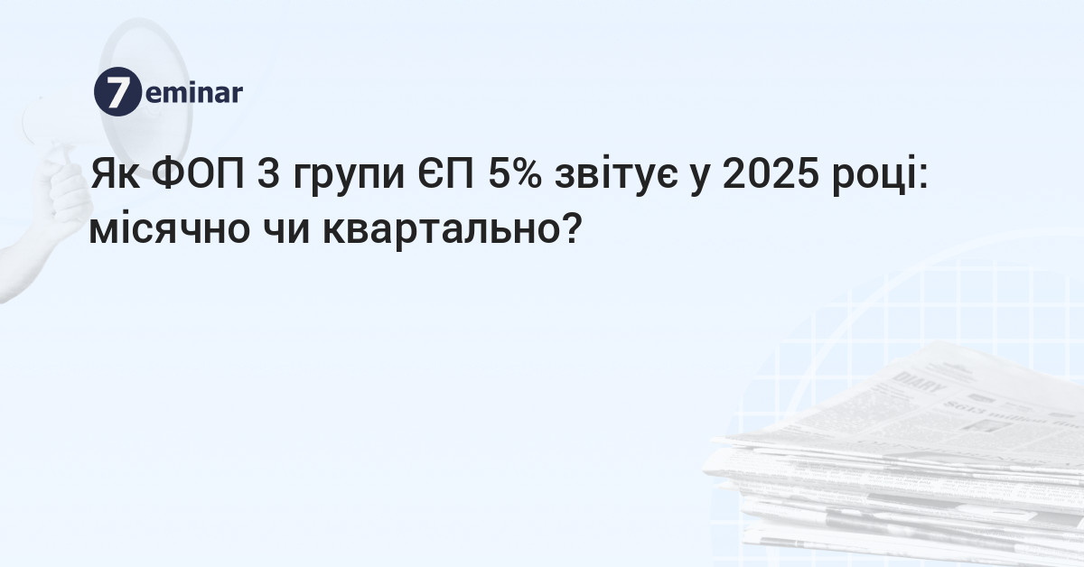 7eminar | Як ФОП 3 групи ЄП 5% звітує у 2025 році: місячно чи квартально?