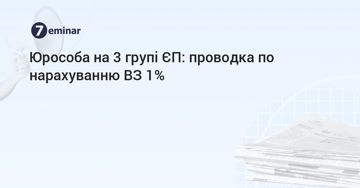 7eminar | Юрособа на 3 групі ЄП: проводка по нарахуванню ВЗ 1%