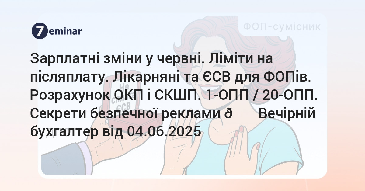 7eminar | Зарплатні зміни у червні. Ліміти на післяплату. Лікарняні та ЄСВ для ФОПів. Розрахунок ...
