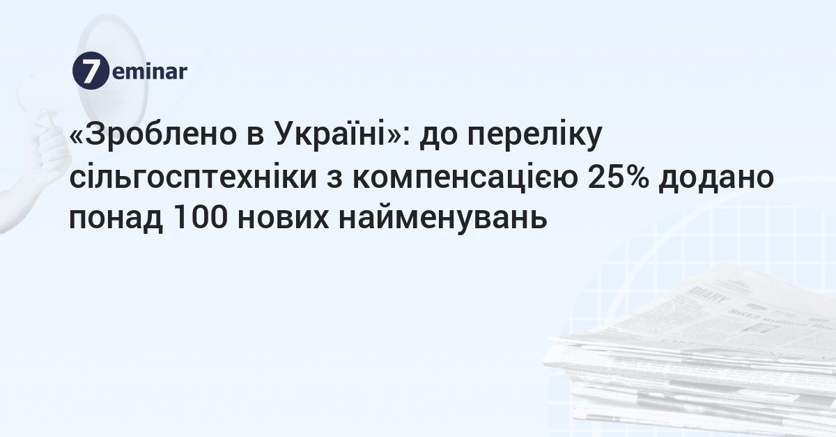 7eminar | «Зроблено в Україні»: до переліку сільгосптехніки з компенсацією 25% додано понад 100 ...