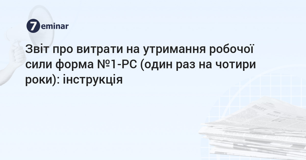 7eminar | Звіт про витрати на утримання робочої сили форма №1-РС (один раз на чотири роки ...